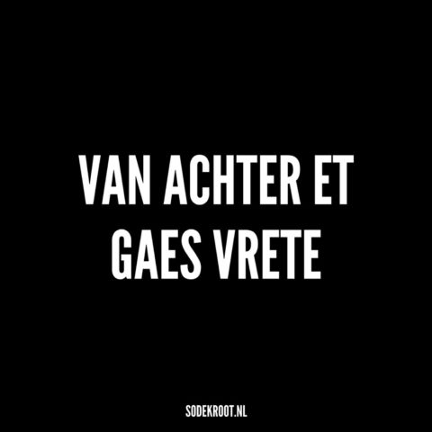 van achter het gaes vrete | Sodekroot!